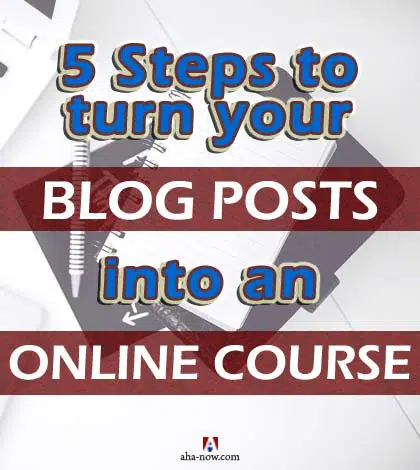 5 Steps To Turn Your Blog Posts Into An Online Course - Aha!NOW
