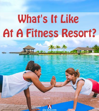 What's It Like At A Fitness Resort - Aha!NOW